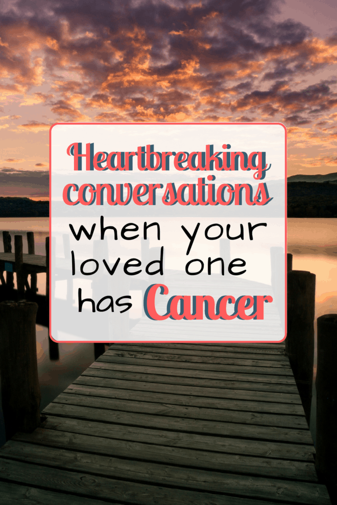 Heartbreaking conversations when your loved one has cancer.
